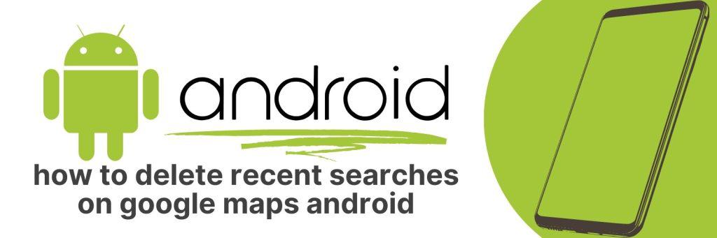 How To Quickly Delete Recent Searches On Google Maps For Android Apps UK 
