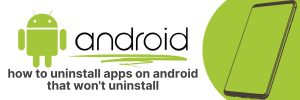 Uninstalling Apps on Android That Won't Uninstall: A Step-by-Step Guide ...